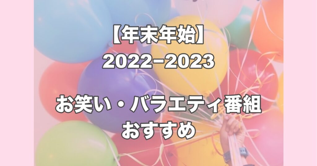 【年末年始2022−2023】お笑いバラエティ番組を各局日付順まとめ お役立ちnews 