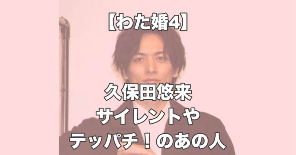 【わた婚4】久保田悠来はサイレント(居酒屋店主)とテッパチのあの人 お役立ちnews